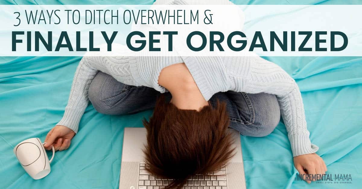 3 Ways to Ditch Mom Overwhelm & Get Organized - The Incremental Mama