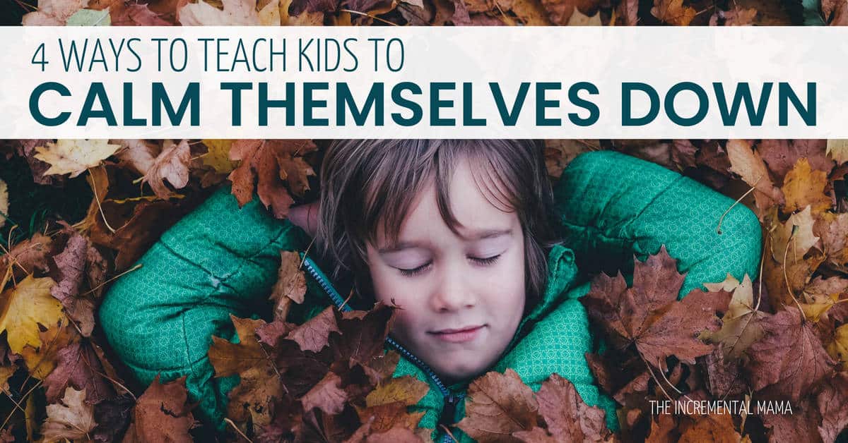4 Ways to Teach Your Kids to Calm Themselves Down - The Incremental Mama